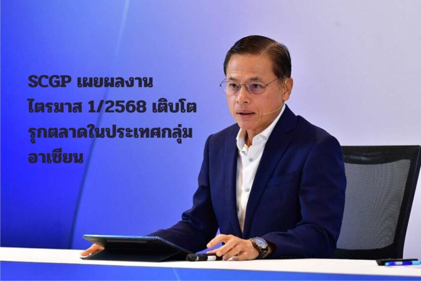 SCGP เผยผลงานไตรมาส 1/2568 เติบโต รุกตลาดในประเทศกลุ่มอาเซียน ชูแผนปรับตัวไวรับมาตรการภาษี ...